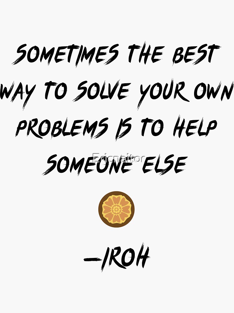"Uncle Iroh Quote - Sometimes the best way to solve your own problems ...
