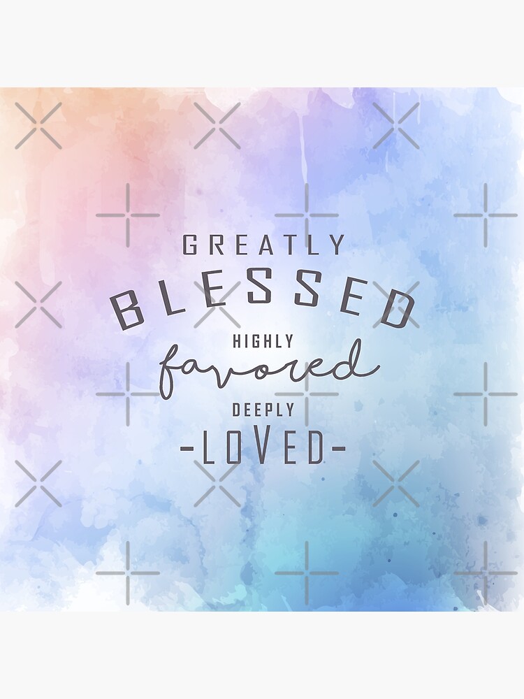 "Greatly Blessed, Highly Favored, Deeply Loved" Canvas Print by ...