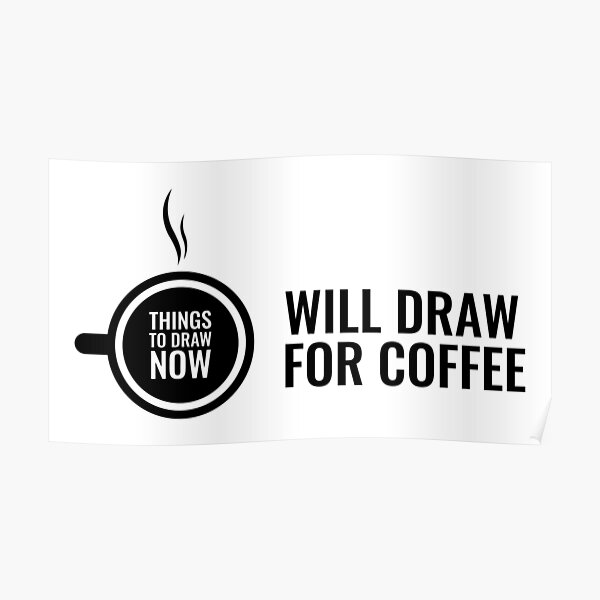 "Things to Draw Now - Will Draw for Coffee" Poster for Sale by ...