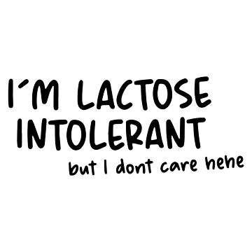 "I'm Lactose Intolerant But I Don't Care hehe, Funny Lactose Intolerant ...