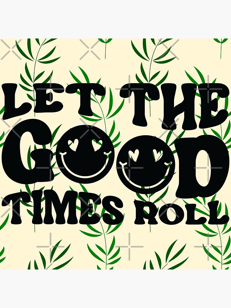 Let The Good Times Roll Let It Roll Nothing But Good Times Good