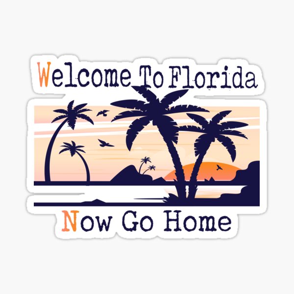 "Welcome To Florida Now Go Home " Sticker for Sale by blgdesign | Redbubble