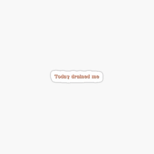 "Today drained me" Sticker for Sale by palmwooddesigns | Redbubble