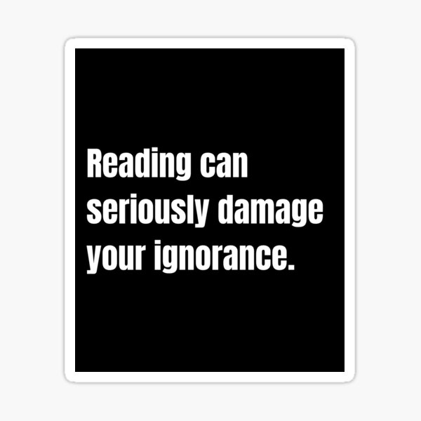 "Reading Can Seriously Damage Your Ignorance Funny Text Design" Sticker ...