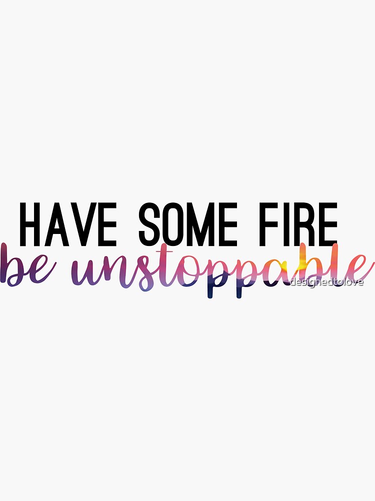 "Have Some Fire - Be Unstoppable" Sticker for Sale by designedtolove ...