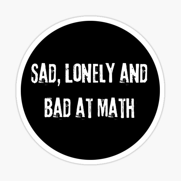 "Sad Lonely And Bad At Math | Funny Math Teachers Gift | Cool ...