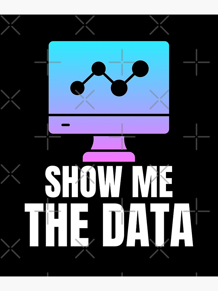 "show me the data" Poster for Sale by TomorrowQuotes | Redbubble