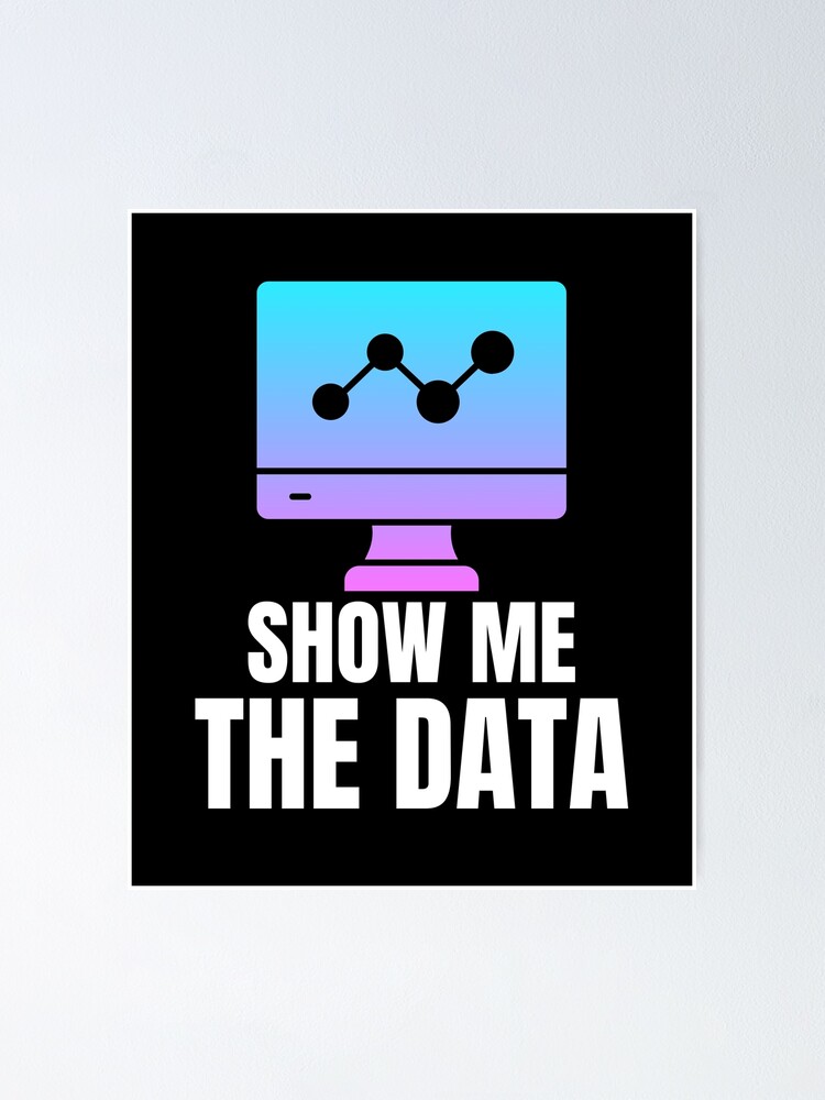 "show me the data" Poster for Sale by TomorrowQuotes | Redbubble