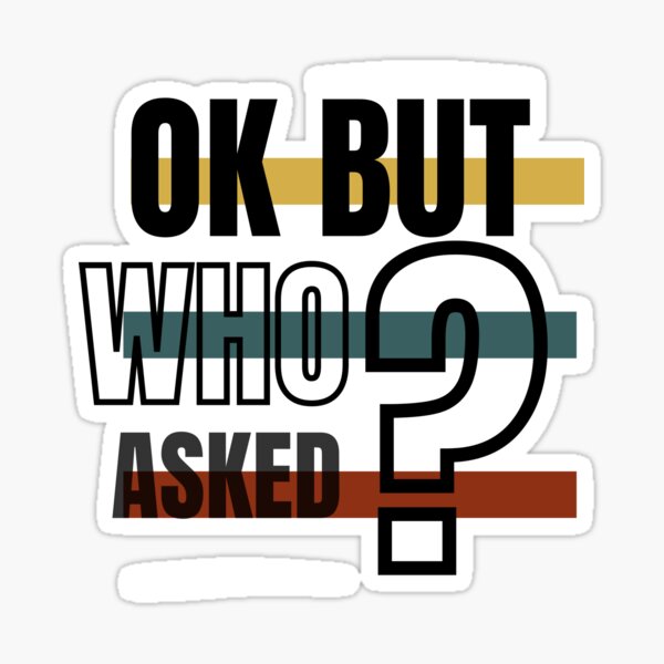 "Ok but who asked?" Sticker for Sale by Mori-Arty | Redbubble