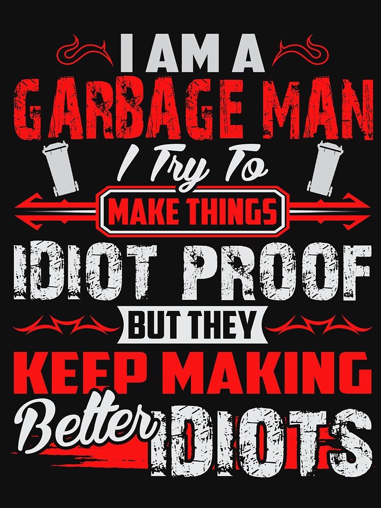 "I Am A Garbage Man I Try To Make Things Idiot Proof But They Keep ...