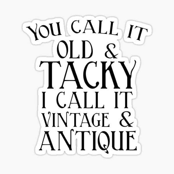 "You Call It Old & Tacky I Call It Vintage & Antique" Sticker for Sale ...