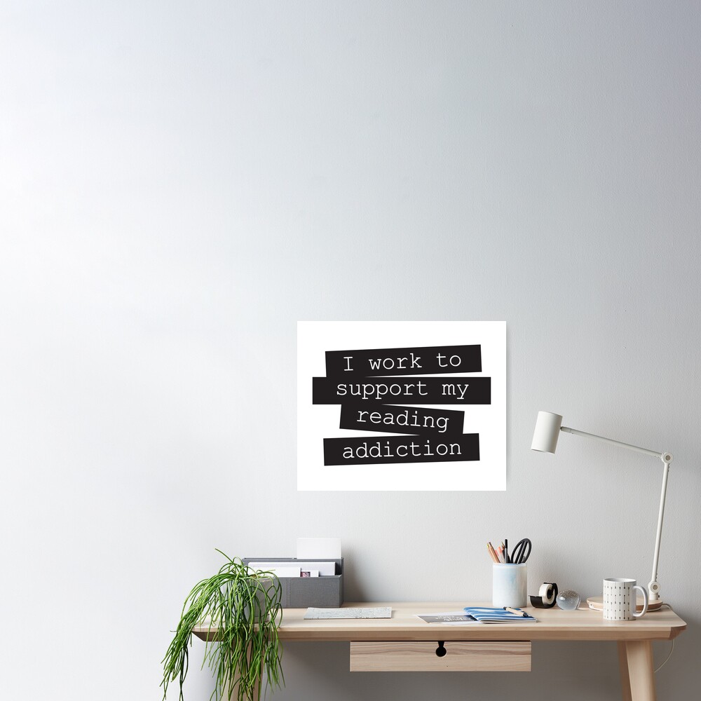 "I Work To Support My Reading Addiction - Book Quote" Poster for Sale ...