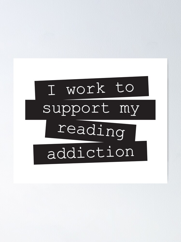 "I Work To Support My Reading Addiction - Book Quote" Poster for Sale ...