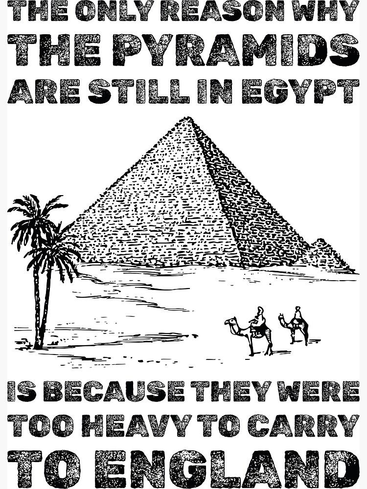 "The only reason why the pyramids are still in Egypt is because they ...