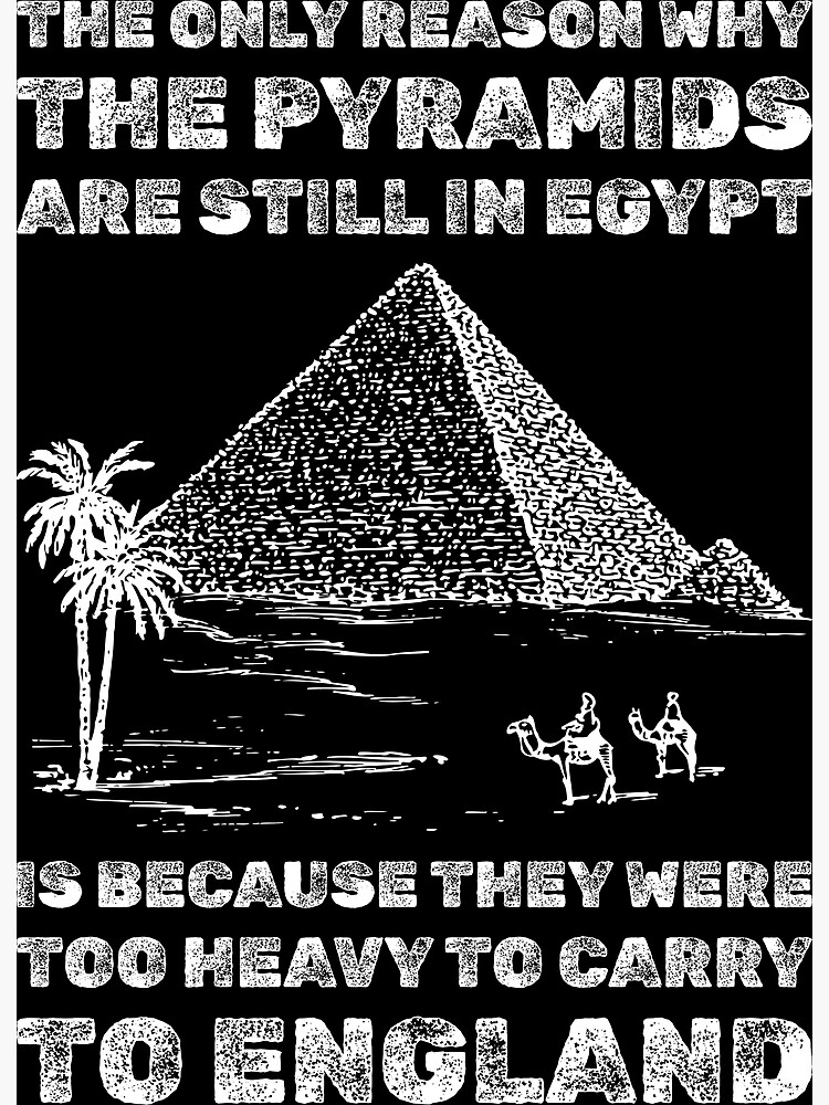 "The only reason why the pyramids are still in Egypt is because they ...