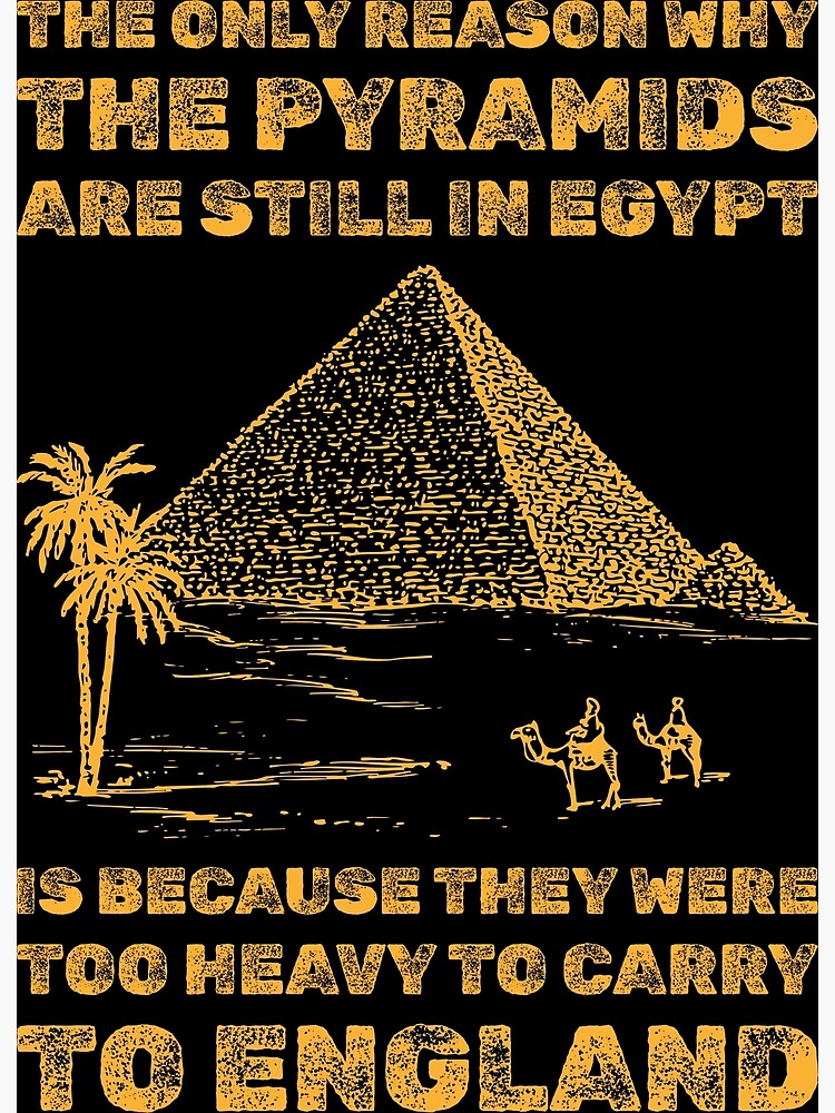 "The only reason why the pyramids are still in Egypt is because they ...