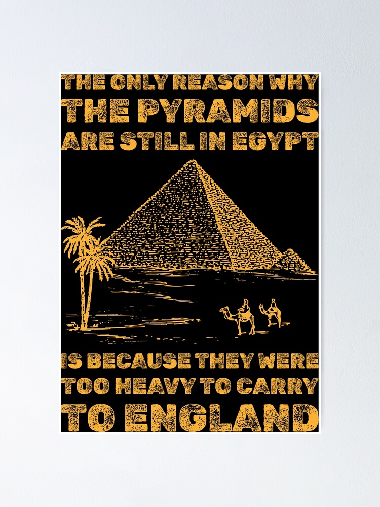 "The only reason why the pyramids are still in Egypt is because they ...