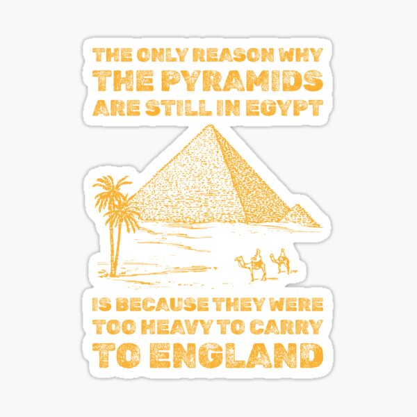 "The only reason why the pyramids are still in Egypt is because they ...