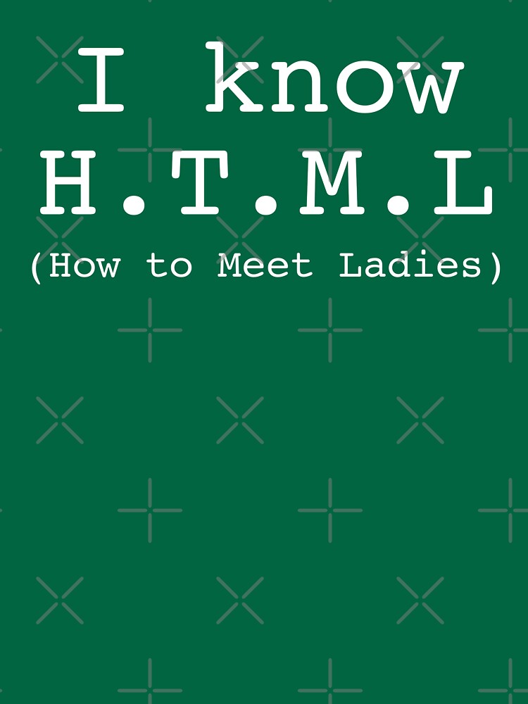 "I Know HTML (How To Meet Ladies)" T-shirt for Sale by fandemonium ...