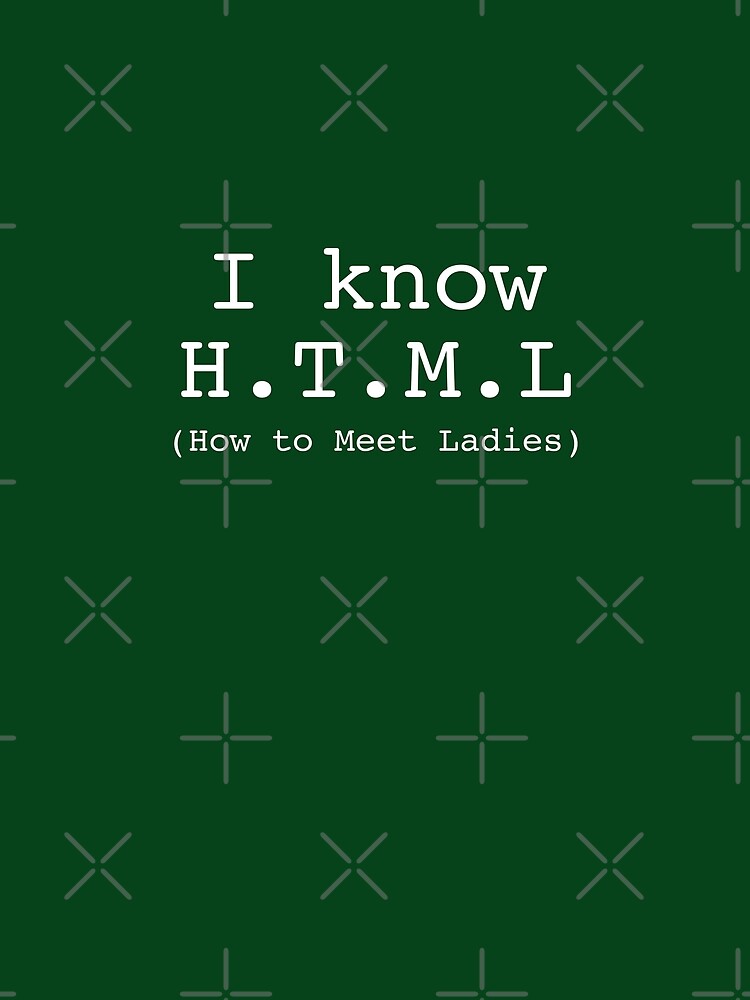 "I Know HTML (How To Meet Ladies)" T-shirt for Sale by fandemonium ...