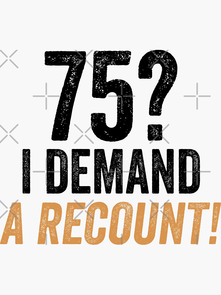 "75? I Demand A Recount Funny 75th Birthday" Sticker for Sale by ...
