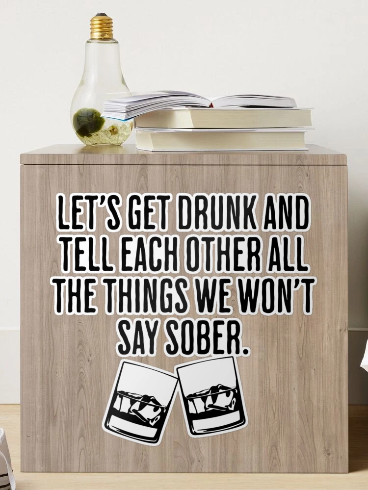Lets Get Drunk Picture Quotes Let's Get Drunk And Tell Each Other