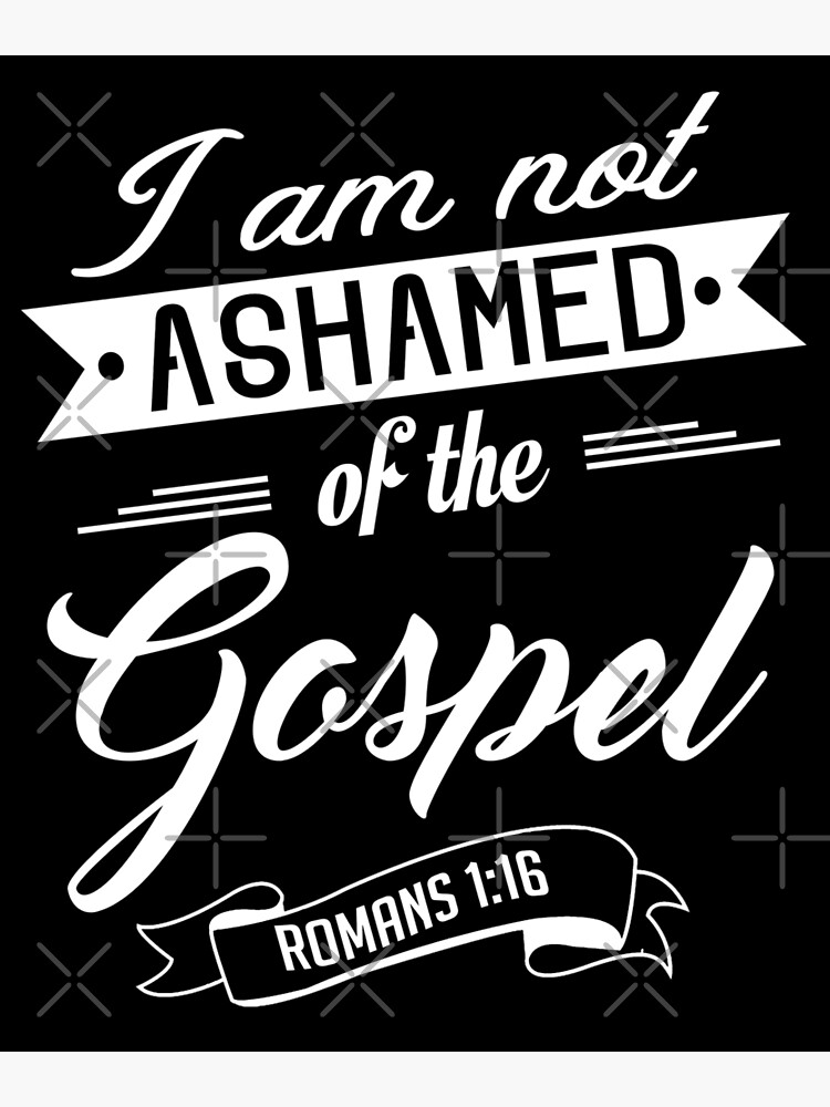 "Bible Verse I am not ashamed of the gospel Romans 1:16" Poster by ...