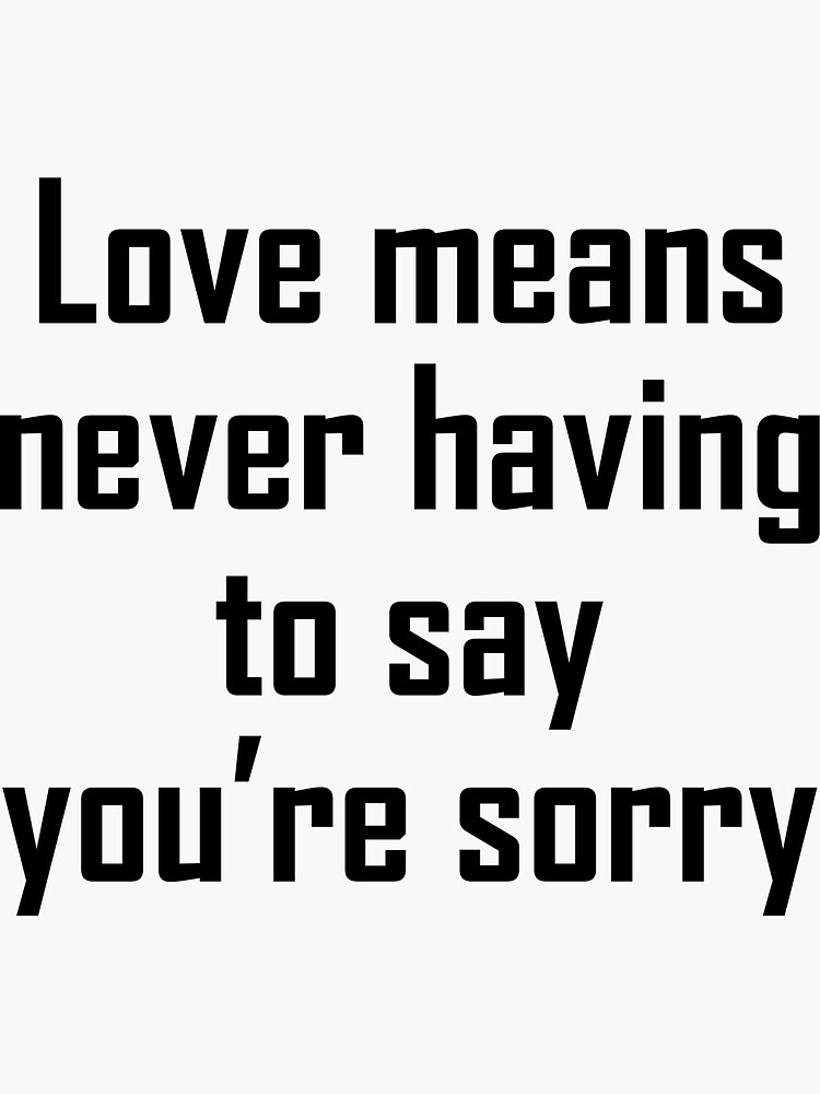 "Love means never having to say you're sorry" Sticker for Sale by ...