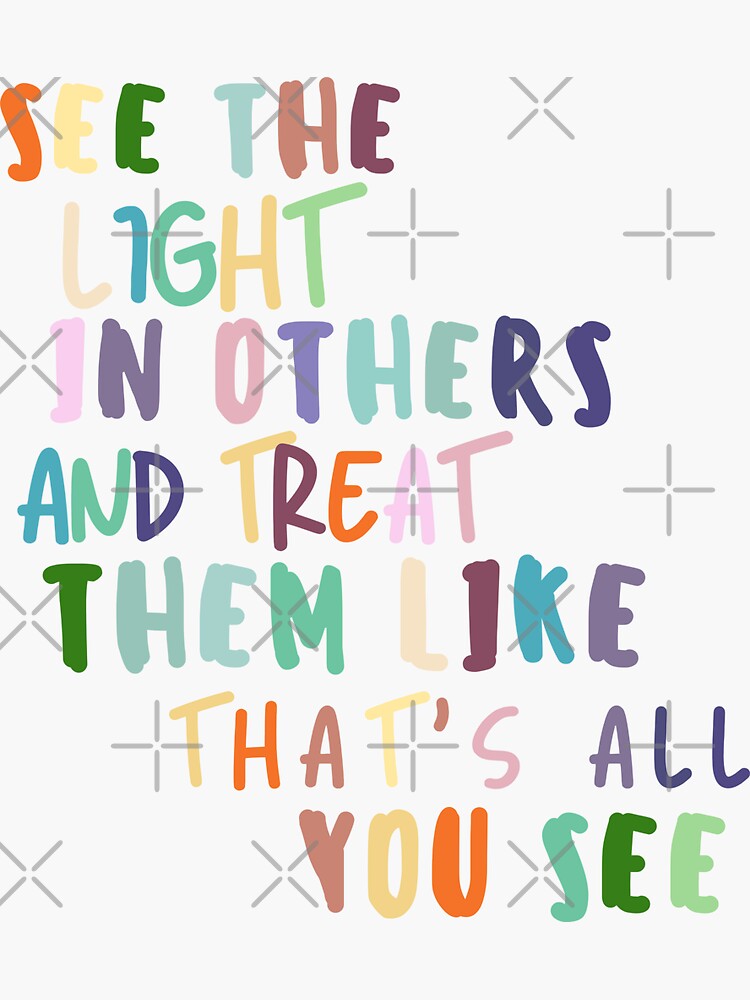 "See The Light In Others And Treat Them Like That's All You See ...