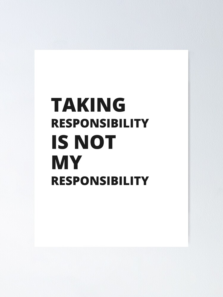 "Taking responsibility is not my responsibility." Poster for Sale by ...