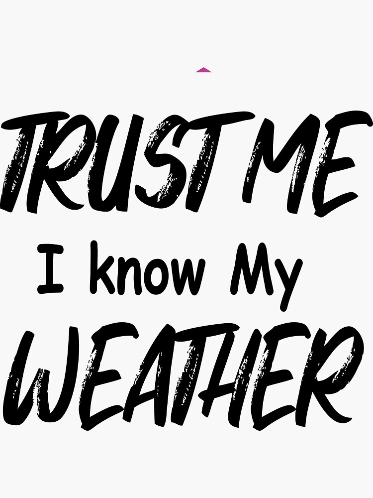 "TRUST ME I KNOW MY WEATHER, JUST TRUST ME" Sticker for Sale by MossaK9 ...