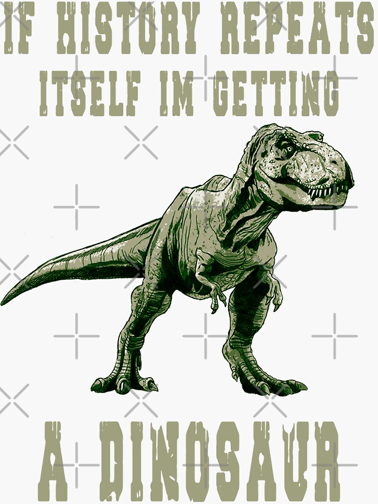 "If History Repeats Itself I'm Getting A Dinosaur" Sticker for Sale by ...