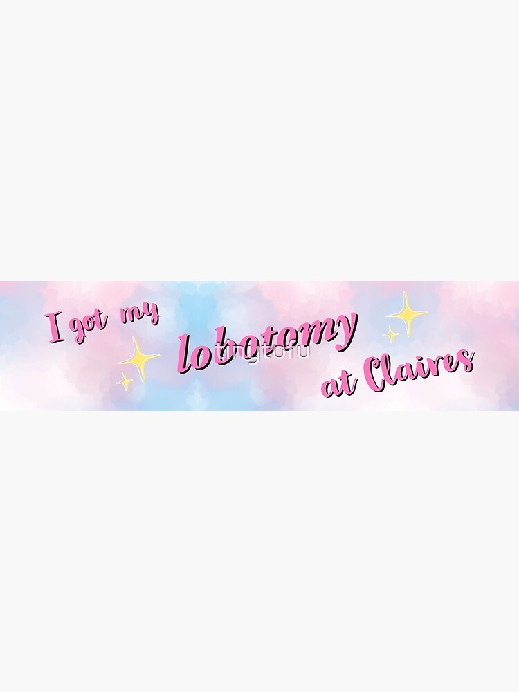 "I Got My Lobotomy at Claires Unhinged Bumper Sticker, Unhinged funny ...