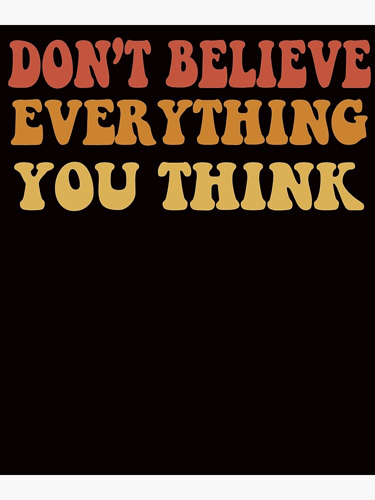 "Don’t Believe Everything You Think" Poster for Sale by Dreamsaregone ...