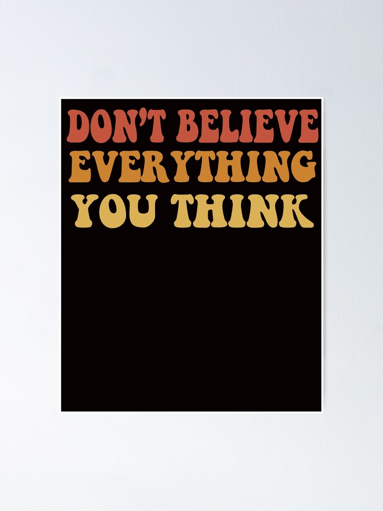 "Don’t Believe Everything You Think" Poster for Sale by Dreamsaregone ...
