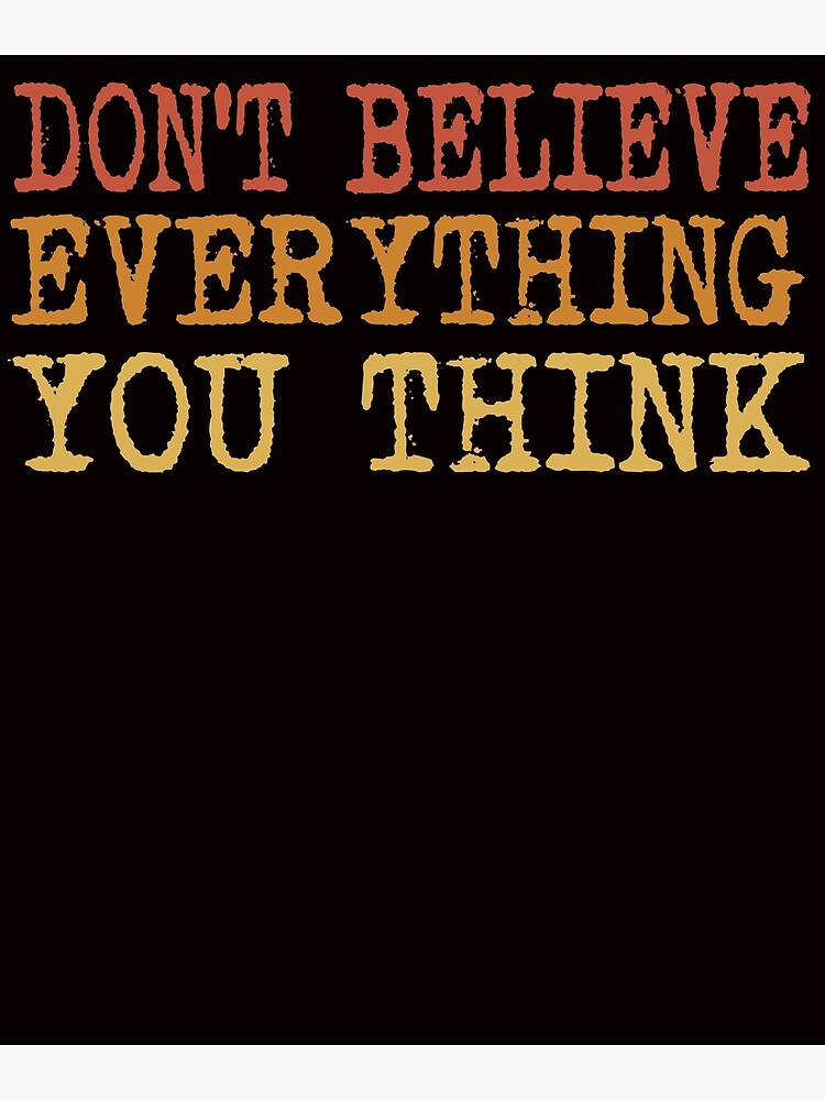 "Don’t Believe Everything You Think" Poster for Sale by Dreamsaregone ...