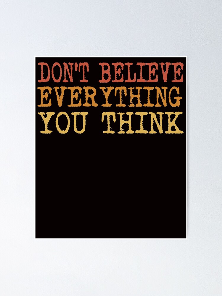 "Don’t Believe Everything You Think" Poster for Sale by Dreamsaregone ...