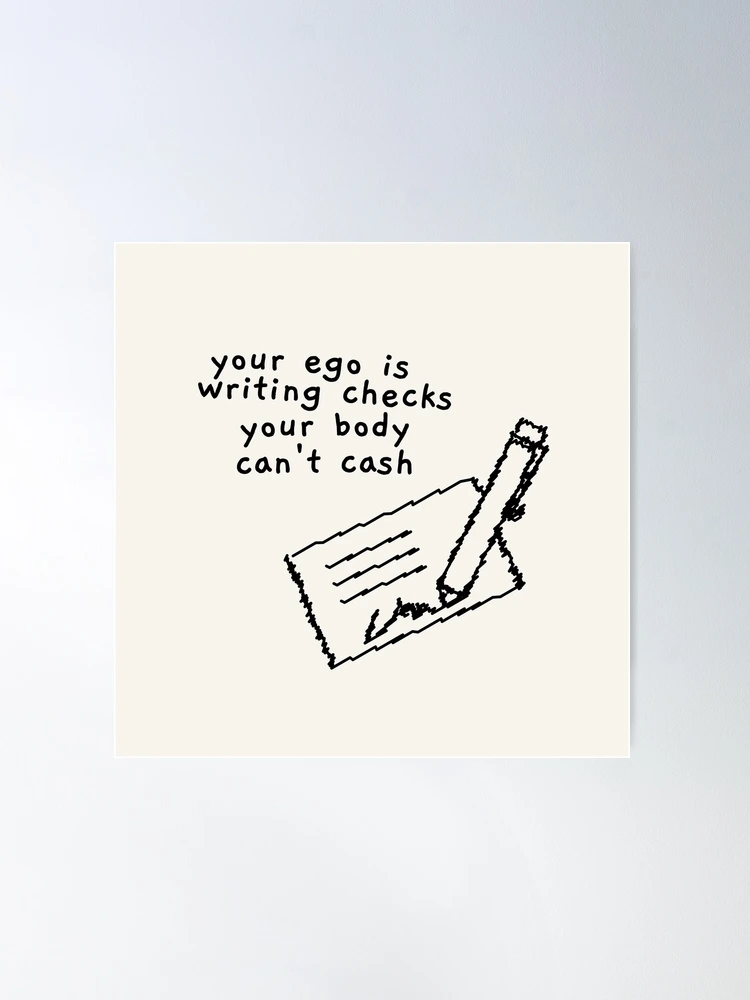 Your Ego Is Writing Checks Quote