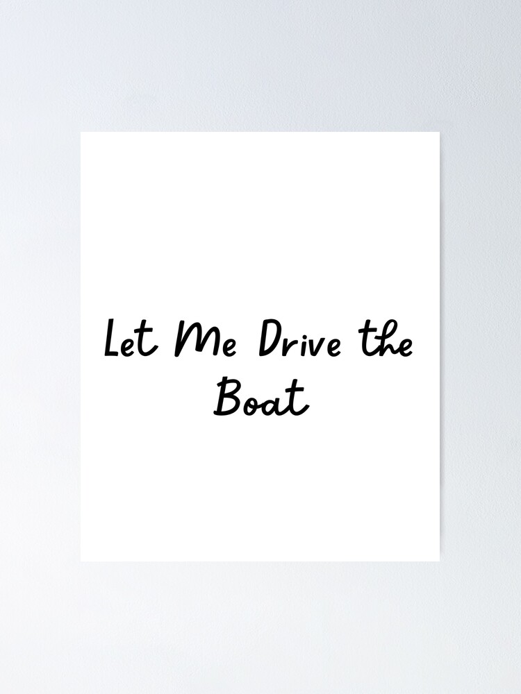 "Let me drive the boat " Poster for Sale by zarimed | Redbubble