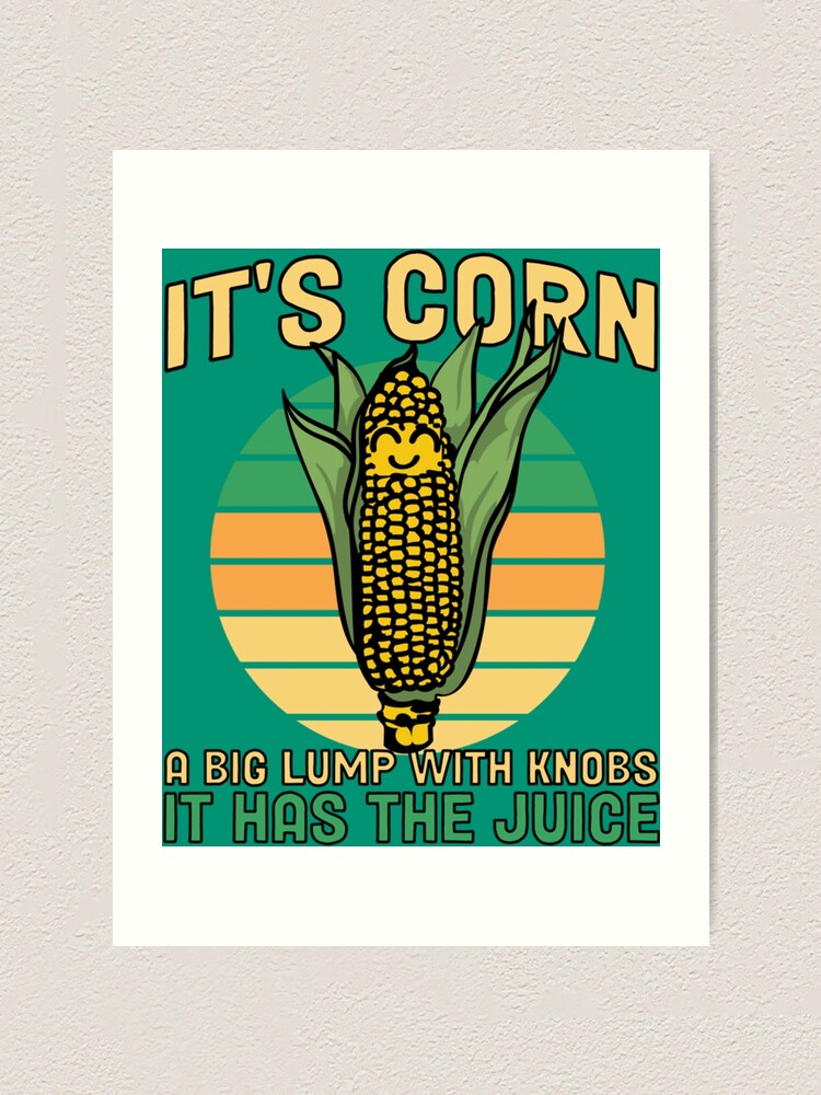 "It’s Corn A Big Lump With Knobs It Has The Juice Its Corn " Art Print ...