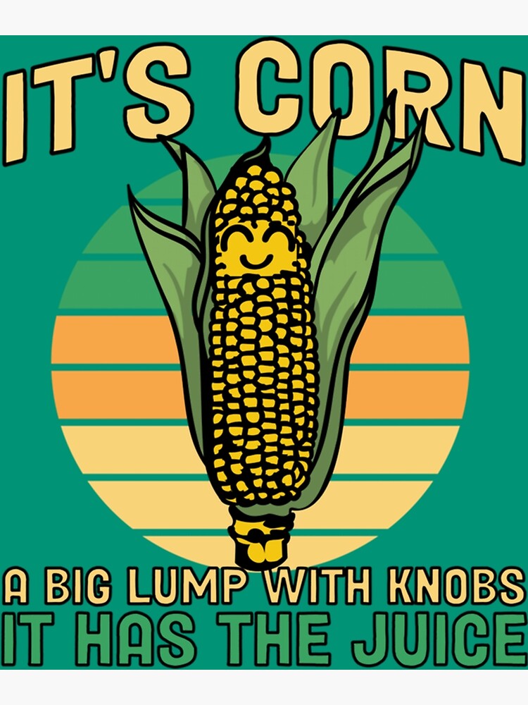 "It’s Corn A Big Lump With Knobs It Has The Juice Its Corn " Art Print ...