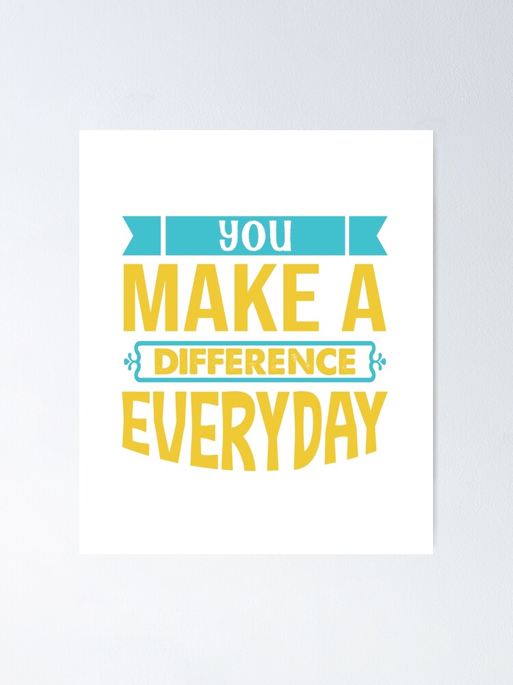 "you make a difference everyday" Poster for Sale by HSA-design | Redbubble