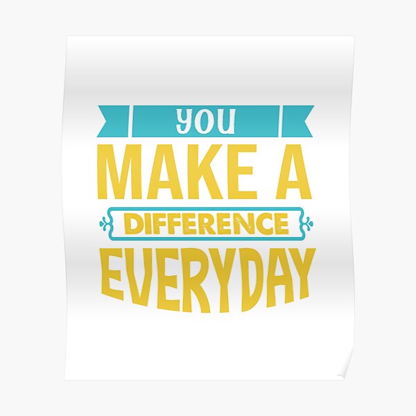 "you make a difference everyday" Poster for Sale by HSA-design | Redbubble