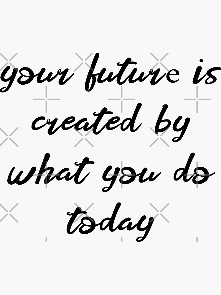 "Your Future is Created by What You Do Today Your Future is Created by ...
