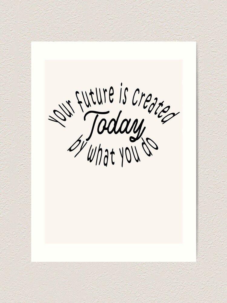 "Your Future is Created by What You Do Today Your Future is Created by ...