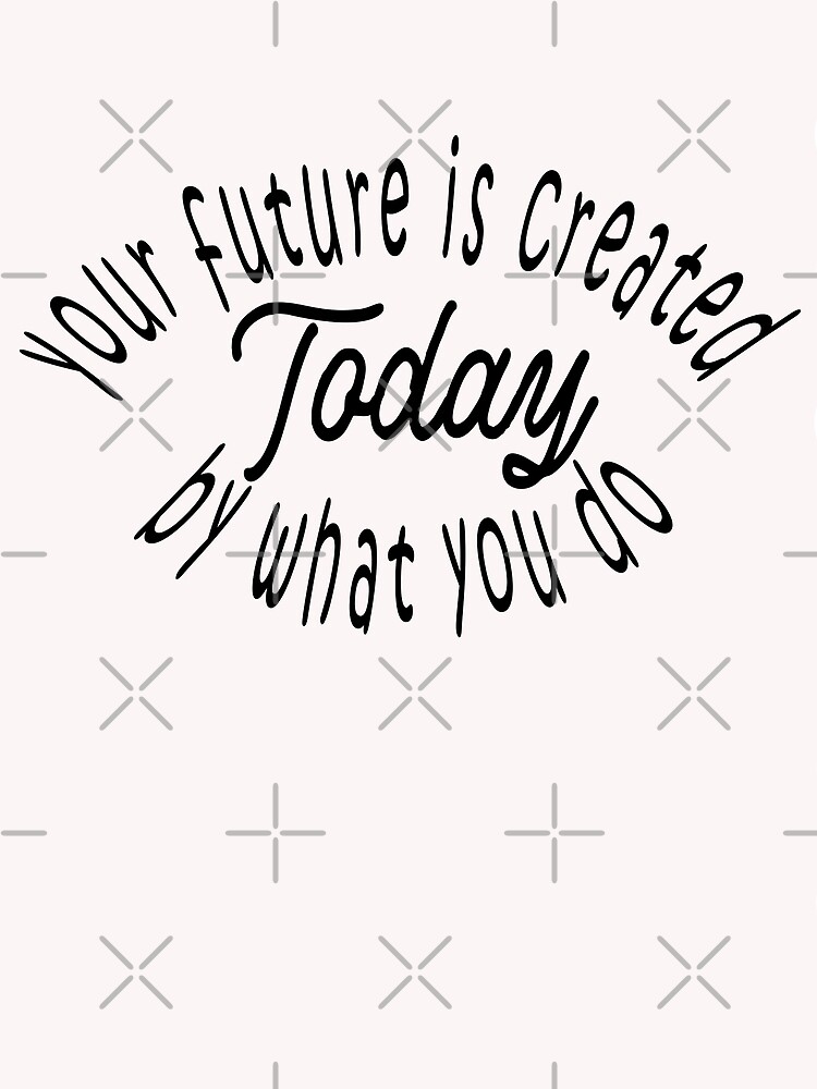 "Your Future is Created by What You Do Today Your Future is Created by ...