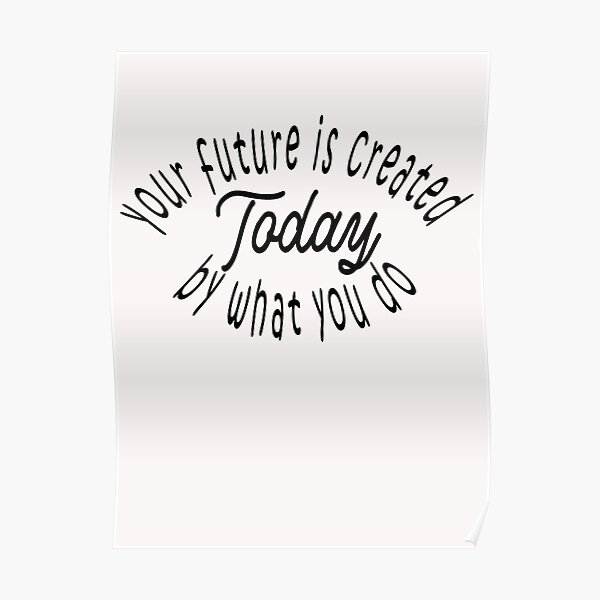 "Your Future is Created by What You Do Today Your Future is Created by ...