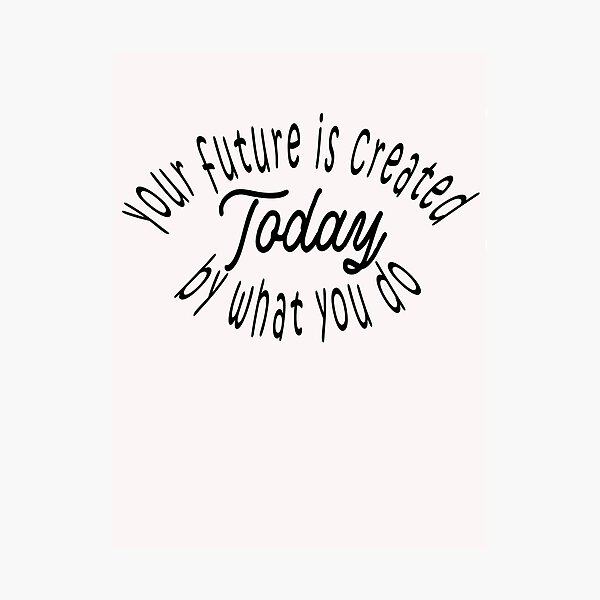 "Your Future is Created by What You Do Today Your Future is Created by ...
