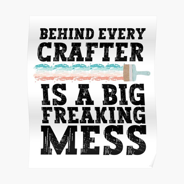 "Behind every crafter is a big freaking mess - painters" Poster for ...