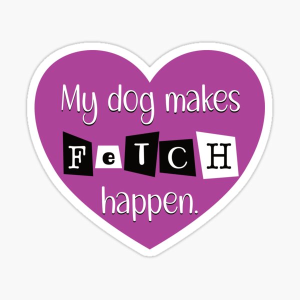 "My dog makes fetch happen" Sticker for Sale by feralhousewifee | Redbubble